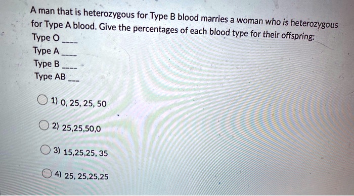 SOLVED: A man that is heterozygous for Type B blood marries for Type A ...