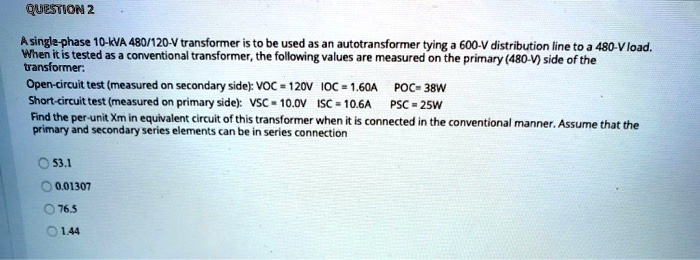 A single-phase 10-kVA 480/120-V transformer is to be used as an ...