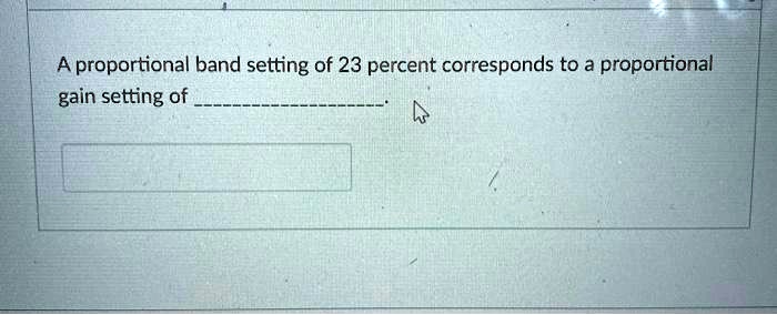 SOLVED: A proportional band setting of 23 percent corresponds to a ... SOLVED: A proportional band setting of 23 percent corresponds to a ...