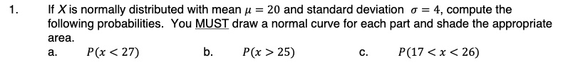 SOLVED: If Xis normally distributed with mean p = 20 and standard deviation 0 = 4, compute the ...