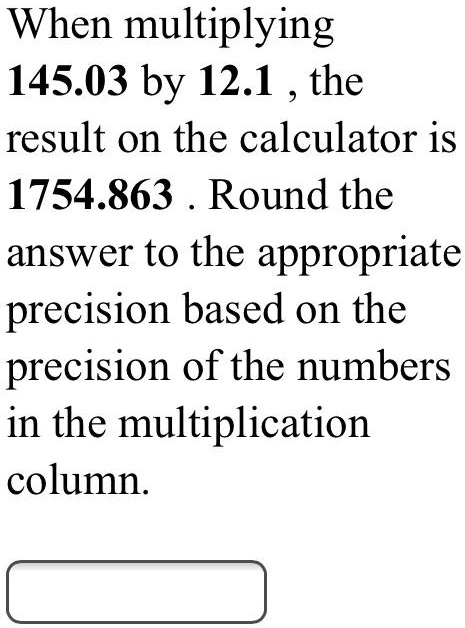 When multiplying 145.03 by 12.1, the result on the calculator is 1754. ...