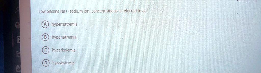 Low plasma Na+ (sodium ion) concentrations is referred to as: A ...