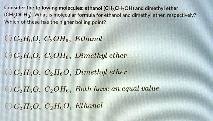 Consider the following molecules: ethanol (CH3CH2OH) and dimethyl ether (CH3OCH3). What is ...