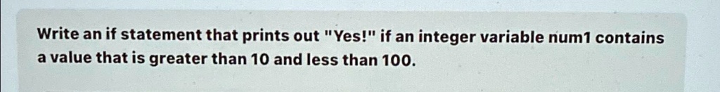 Write An If Statement That Prints Out Yes If An Integer Variable Num1 Contains A Value That 