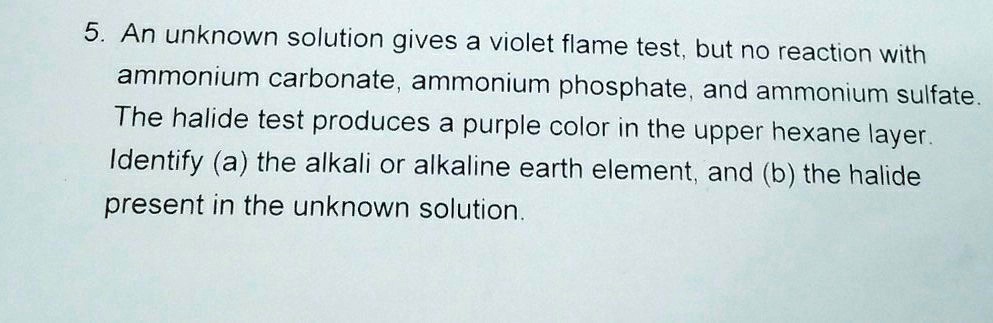 SOLVED: 5 An unknown solution gives a violet flame test, but no ...