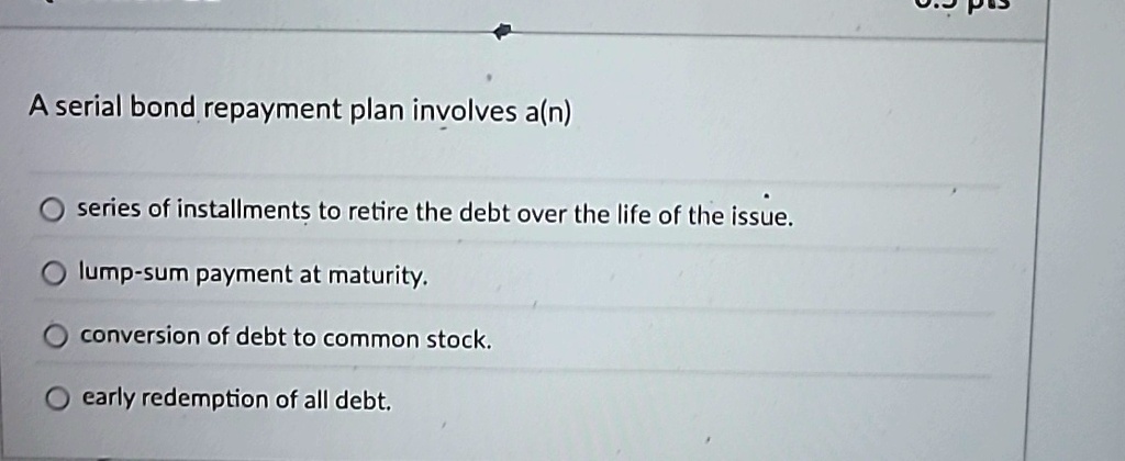 a serial bond repayment plan involves an series of installments to ...