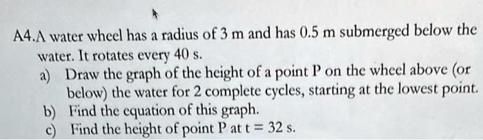 A4.A water wheel has a radius of 3 m and has 0.5 m submerged...