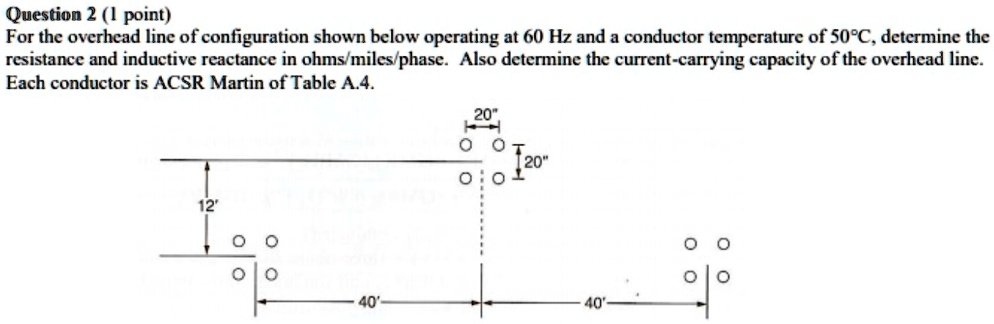 SOLVED: Question 2 (1 point): For the overhead line configuration shown below, operating at 60 ...