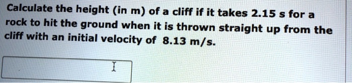 calculate the height in m of a cliff if it takes 215 for a rock to hit the ground when it is ...