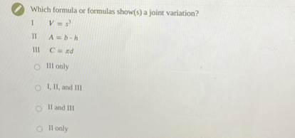SOLVED: Which formula or formulas show(s) a joint variation? I V=s^3 II ...