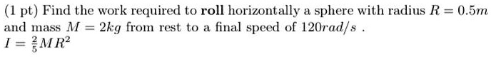 SOLVED: Find the work required to roll horizontally a sphere with radius R = 0.5m and mass M ...