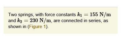 SOLVED: Two springs, with force constants k1 155 N/m and k2 230 N/m ...