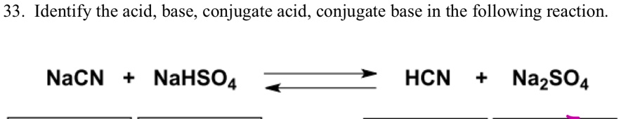 33. Identify the acid, base, conjugate acid, conjugate base in the following reaction. NaCN ...
