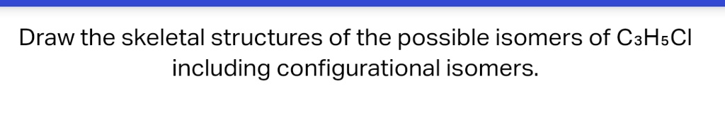 Solved Bond Line Formula Please Draw The Skeletal Structures Of The Possible Isomers Of C3h5ci