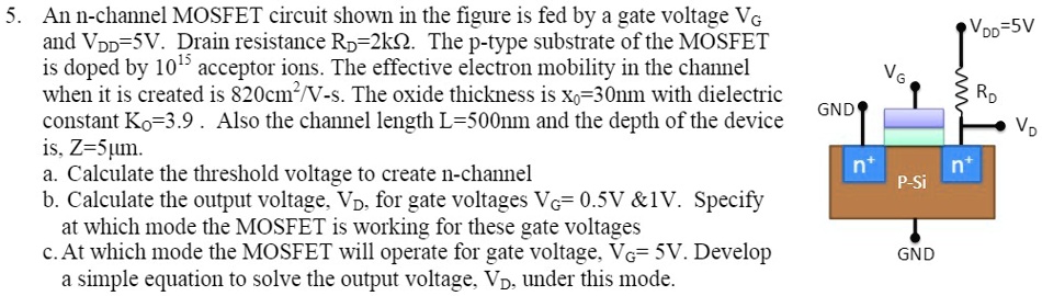 SOLVED: An n-channel MOSFET circuit shown in the figure is fed by a gate voltage VG, Vop-SV, and ...