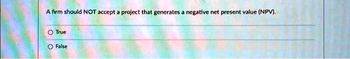SOLVED: A firm should NOT accept a project that generates a negative ...