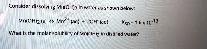 SOLVED: Consider dissolving Mn(OH)2 in water as shown below: Mn(OH)2 (s) â†’ Mn2+ (aq) + 2OH ...