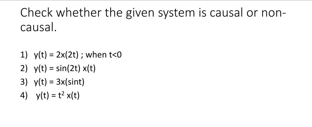 SOLVED: Check whether the given system is causal or non- causal. 1) y(t)= 2x(2t);when t