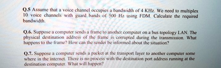 Q.5 Assume that a voice channel occupies a bandwidth of 4 KHz. We need to multiplex 10 voice ...