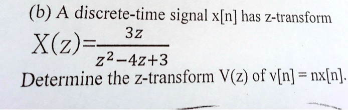 (b) A discrete-time signal x[n] has z-transform X(z) = (3z)/(z^2 - 4z + 3) Determine the z ...