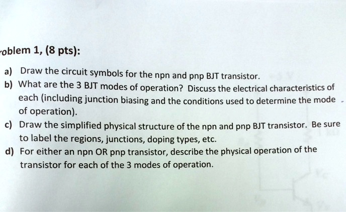 SOLVED: Problem 1 (8 pts) a) Draw the circuit symbols for the NPN and ...