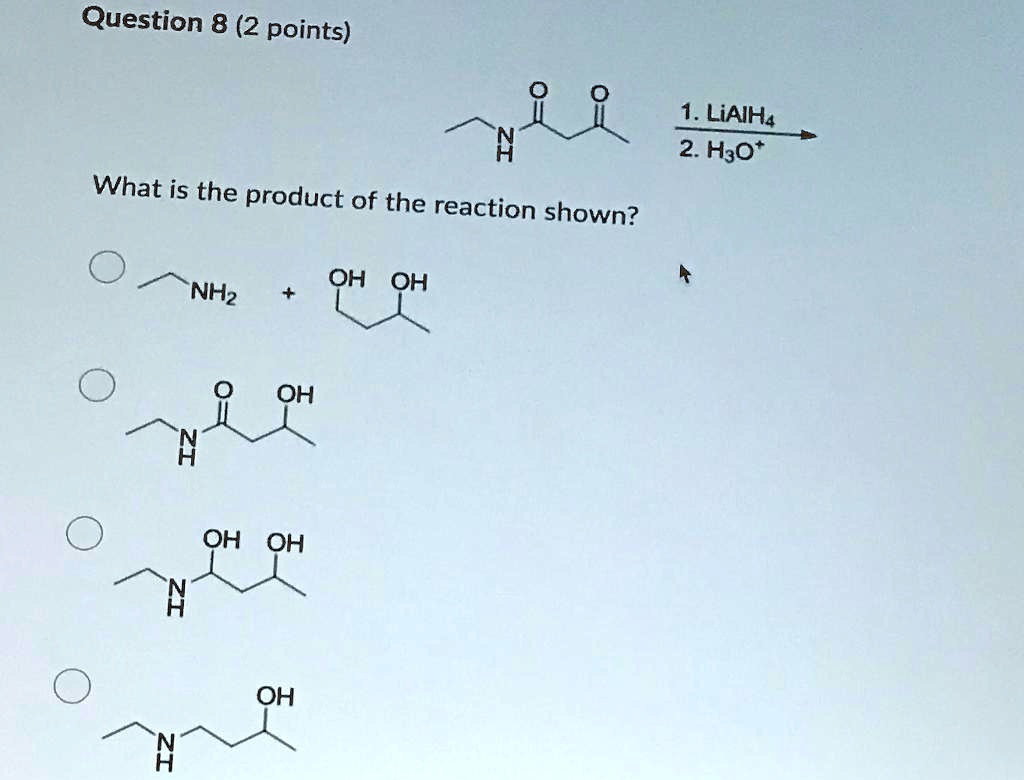 SOLVED: Question 8 (2 points) 1. LiAlH4 2. H2O What is the product of ...