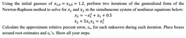 Using the initial guesses of x1,0 = X2,0 = 1.2, perform two iterations ...