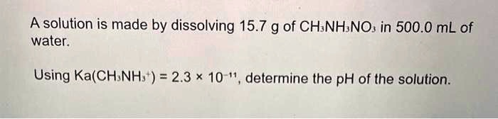 A solution is made by dissolving 15.7 g of CH3NH3NO3 in 500.0 mL of water. Using Ka(CH3NH3 ...