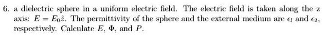 6. a dielectric sphere in a uniform electric field. The electric field ...