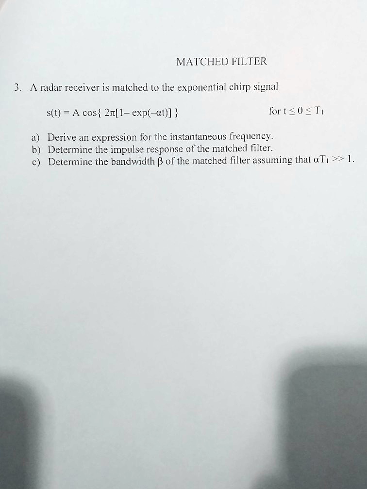 MATCHED FILTER 3. A radar receiver is matched to the exponential chirp ...