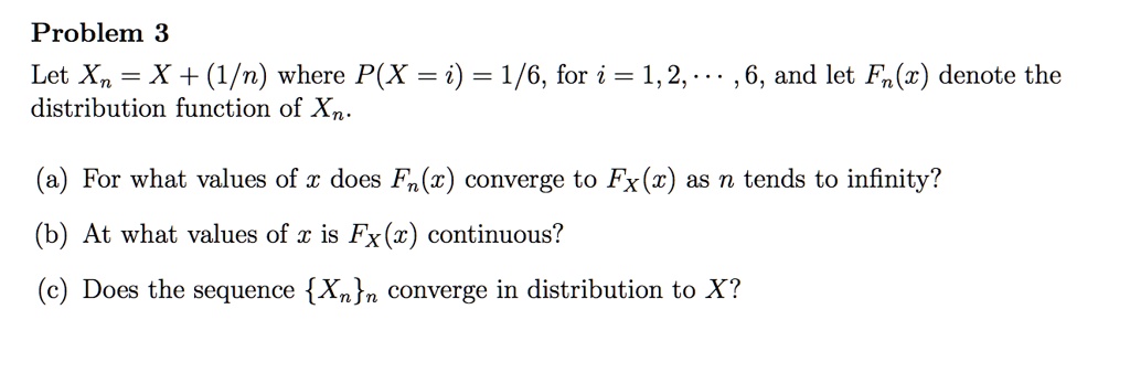 Problem 3 Let Xn = X + (1/n) where P(X = i) = 1/6, for i = 1,2, distribution function of Xn: 6 ...