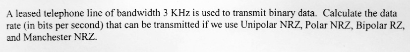 A leased telephone line of bandwidth 3 KHz is used to transmit binary data. Calculate the data ...
