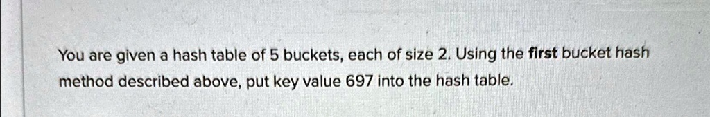 SOLVED: You are given a hash table of 5 buckets, each of size 2. Using the first bucket hash ...