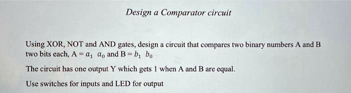 SOLVED: Design Comparator circuit Using XOR, NOT and AND gates, design ...