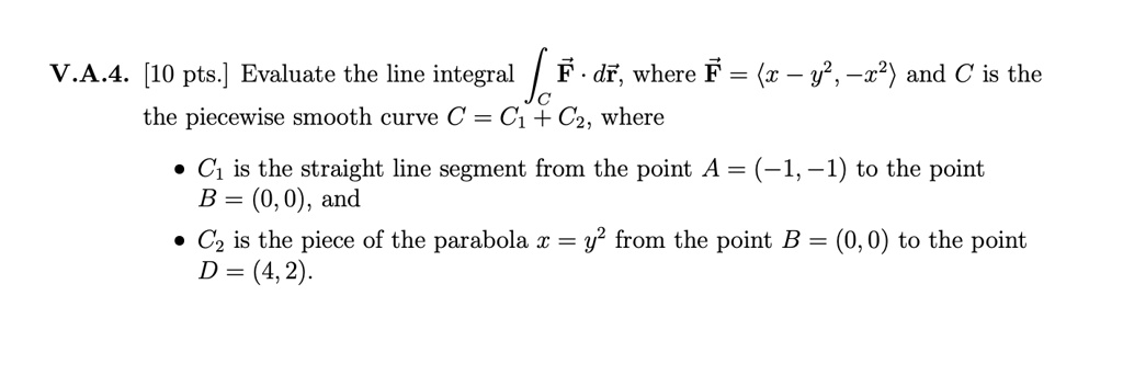 SOLVED: V.A.4. [10 pts:] Evaluate the line integral F.dr; where F = (x ...