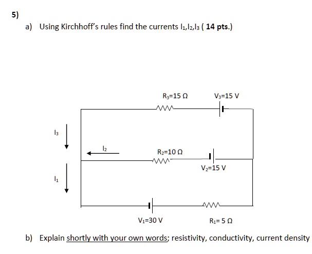 SOLVED: Using Kirchhoff's rules, find the currents I1, I2, and I3. (14 pts.) R1 = 15 Î© V1 = 15 ...