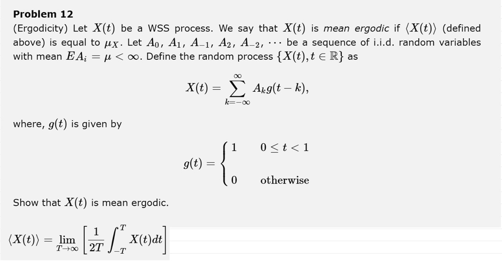 SOLVED: Problem 12 (Ergodicity): Let X(t) be a WSS process. We say that X(t) is mean ergodic if ...