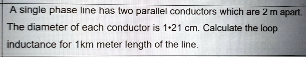 SOLVED: A single phase line has two parallel conductors which are 2 m ...