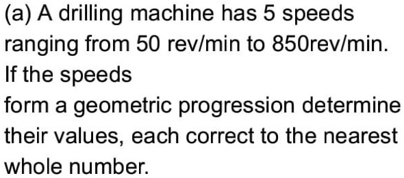 (a) A drilling machine has 5 speeds ranging from 50 rev/min to 850rev ...