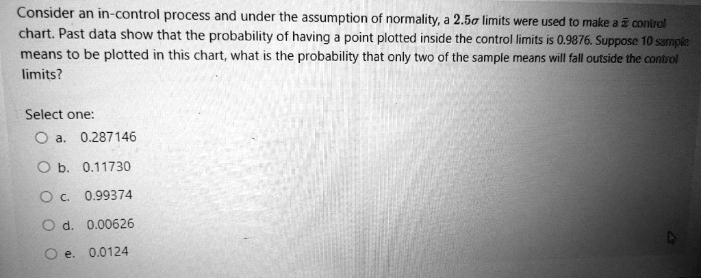 SOLVED: Consider an in-control process and under the assumption of normality, a 2.50 limits were ...