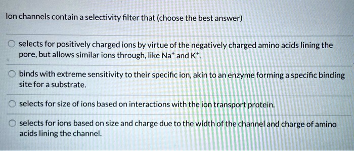 SOLVED: Ion channels contain a selectivity filter that selects for ...