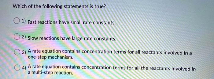 SOLVED: Which of the following statements is true? 1) Fast reactions have small rate constants 2 ...