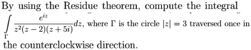 SOLVED: By using the Residue theorem, compute the integral eiz dz, where T is the circle |z] = 3 ...