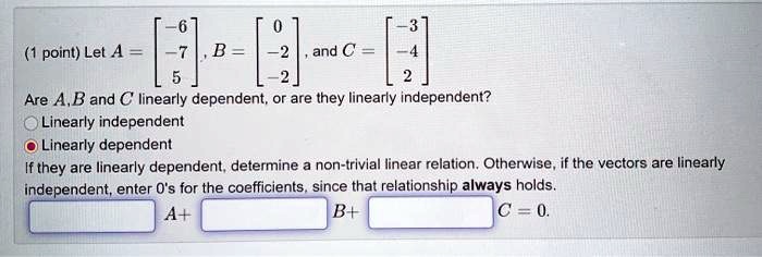 SOLVED: point) Let A and € Are A,B and C linearly dependent; or are ... SOLVED: point) Let A and € Are A,B and C linearly dependent; or are ...