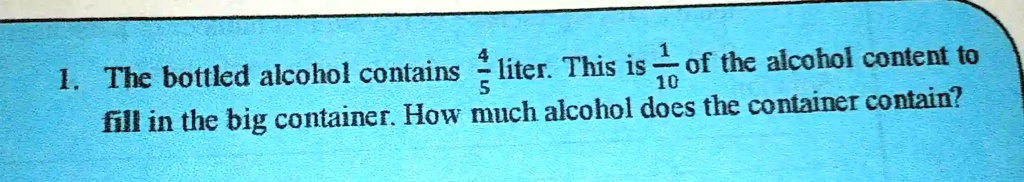 SOLVED: 1 The bottled alcohol contains liter: This is 10 of the alcohol ...