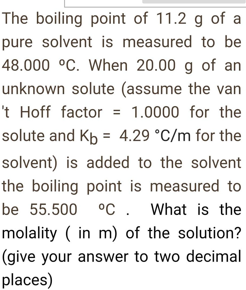 SOLVED: The boiling point of 11.2 g of a pure solvent is measured to be 48.000 oC. When 20.00 g ...