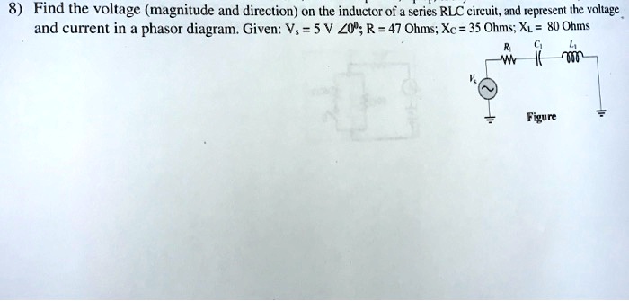 8) Find the voltage (magnitude and direction) on the inductor of a series RLC circuit, and ...