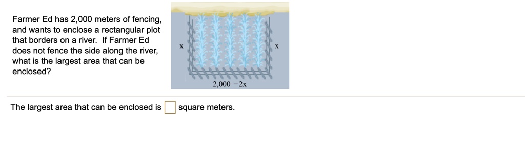 SOLVED: Farmer Ed has 2,000 meters of fencing; and wants to enclose a rectangular plot that ...