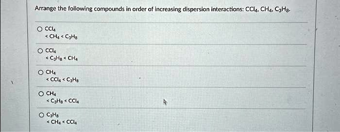 SOLVED: Arrange the following compounds in order of increasing dispersion interactions: CCl4 ...