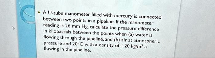 VIDEO solution: 4 • A U-tube manometer filled with mercury is connected between two points in a ...